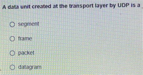 Solved A Data Unit Created At The Transport Layer By Udp Is A Segment Frame Packet Datagram