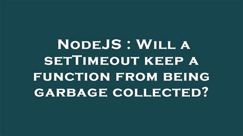 Nodejs Will A Settimeout Keep A Function From Being Garbage Collected