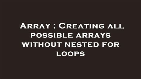 Array Creating All Possible Arrays Without Nested For Loops Youtube