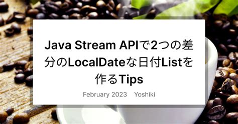 Java Stream Apiで2つの差分のlocaldateな日付listを作るtips