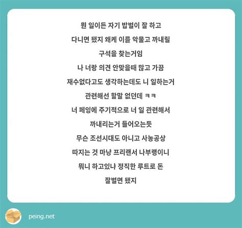 뭔 일이든 자기 밥벌이 잘 하고 다니면 됐지 왜케 이를 악물고 까내릴 구석을 찾는거임 나 너랑 의견 Peing 質問箱