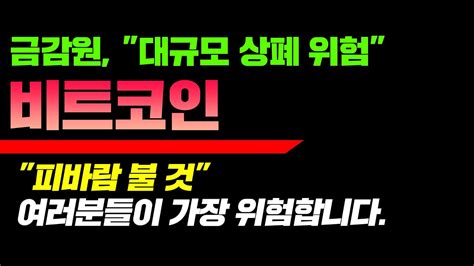 금감원 대규모 상폐 위험 비트코인 피바람 불 것 여러분들이 가장 위험합니다 비트코인급등 비트코인시세 Youtube