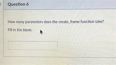 Question 6 How Many Parameters Does The Create Frame Function Take