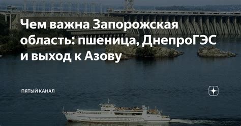 Чем важна Запорожская область пшеница ДнепроГЭС и выход к Азову Пятый канал новости и
