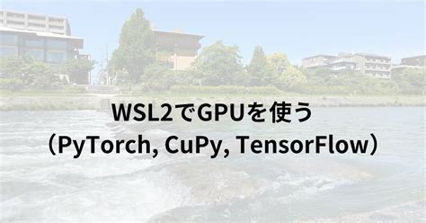WSL2でGPUを使う（PyTorch, CuPy, TensorFlow）｜Koji Iino
