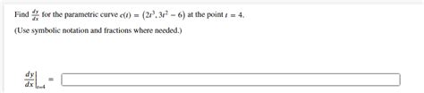 solved find dydx ﻿for the parametric curve c t 2t3 3t2 6