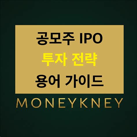 공모주 Ipo 투자 완벽 가이드 성공전략과 청약 수요예측 환불금까지 용어 가이드”