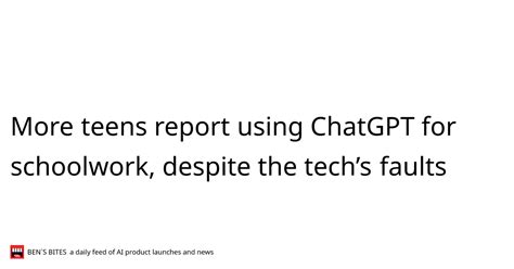 More Teens Report Using Chatgpt For Schoolwork Despite The Techs Faults Bens Bites