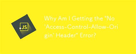 為什麼我收到 no access control allow origin header ”錯誤？ js教程 php中文網