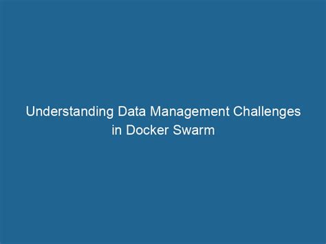 Understanding Data Management Challenges In Docker Swarm Dockerpros