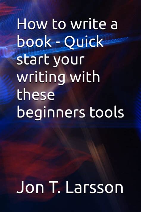 How To Write A Book Quick Start Your Writing With These Beginners Tools Larsson Jon T
