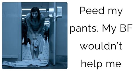 Peed My Pants My Bf Wouldnt Help Me Daily Viral