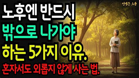 노후엔 반드시 밖으로 나가야하는 5가지 이유혼자서도 외롭지 않게 사는 법인생은 소풍 지혜오디오북 철학과지혜 친구 노후인생 혼자 고독 외로움 인생