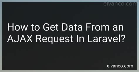 How To Get Data From An Ajax Request In Laravel In 2024