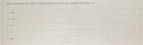 Solved What Would Be The Ratio Of Base Acid At PH For A Chegg Com