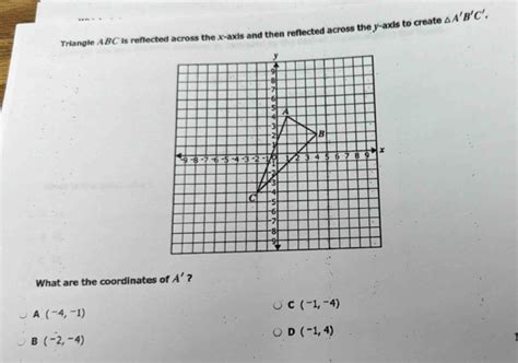 Solved Triangle ABC Is Reflected Across The X Axis And Then Reflected Across The Y Axis To