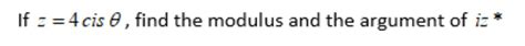 Answered If 4 Cis E Find The Modulus And Bartleby