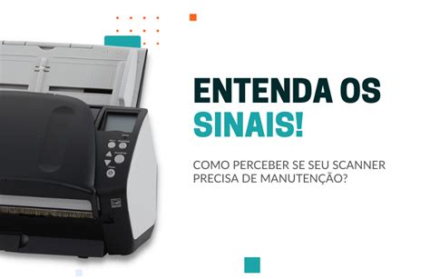 Entenda os sinais Como perceber se seu scanner precisa de manutenção Main Service