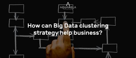 How Can Big Data Clustering Strategy Help Business 24 Aquarela