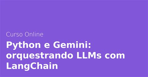 Curso Online Gemini E Python Orquestrando Llms Com Langchain Alura