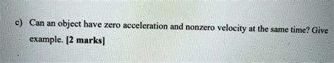 Can An Object Have Zero Acceleration And Nonzero Velocity At The Same Time Give Example Marks