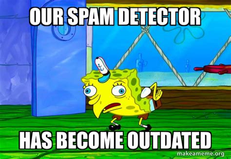 Our Spam Detector Has Become Outdated Mocking Spongebob Meme Generator