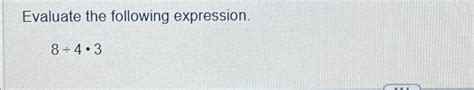 Solved Evaluate the following expression.8÷4*3 | Chegg.com