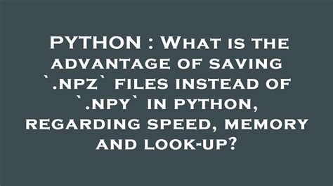 Python What Is The Advantage Of Saving `npz` Files Instead Of `npy