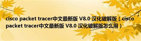 Cisco Packet Tracer中文最新版 V80 汉化破解版（cisco Packet Tracer中文最新版 V80 汉化破解版怎么用）齐聚生活网