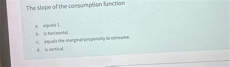 solved the slope of the consumption functiona ﻿equals 1 b