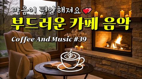 마음이 편안해지는 부드러운 카페 음악 39 ️🎧 중간광고없음 생각없이 틀어만 두세요 휴식할때 듣는 음악 커피마시면서 듣기