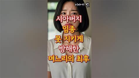 시아버지 임종 못지키게 방해한 며느리의 최후 실화 실제사연 사연 시니어사연 실화사연 Youtube