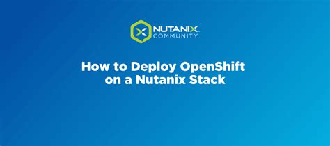 How To Deploy OpenShift On A Nutanix Stack Nutanix Community
