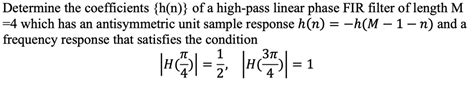 Determine The Coefficients H N Of A High Pass Linear Phase Fir Filter Of Length M 4 Which Has