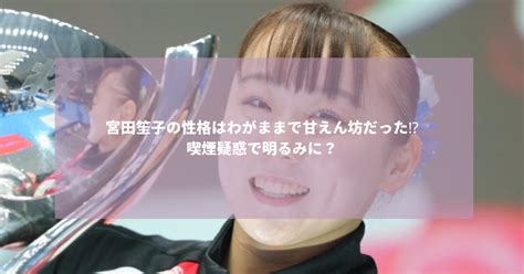 宮田笙子の性格はわがままで甘えん坊だった⁉喫煙疑惑で明るみに？ うさ情報