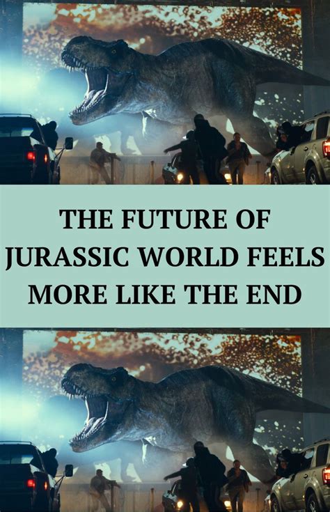 The Future Of Jurassic World Feels More Like The End Artofit