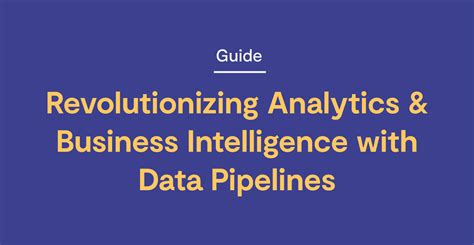 Revolutionizing Analytics And Business Intelligence With Data Pipelines