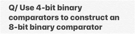 Solved Q Use 4 Bit Binary Comparators To Construct An 8 Bit