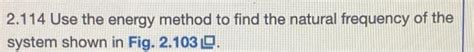 Solved Use The Energy Method To Find The Natural Chegg