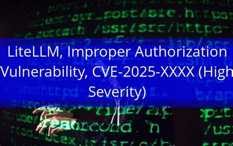 Litellm Improper Authorization Vulnerability Cve 2025 Xxxx High Severity Dailycve