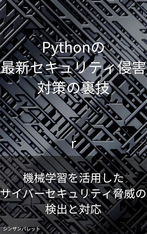 Pythonの最新セキュリティ侵害対策の裏技機械学習を活用したサイバーセキュリティ脅威の検出と対応 r 一般入門書 Kindleストア Amazon