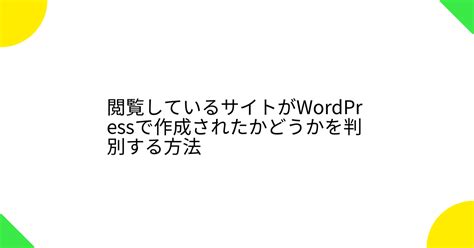 閲覧しているサイトがWordPressで作成されたかどうかを判別する方法Basic サイトを楽して直感的により良いCMSで