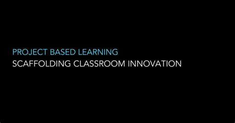 Scaffolding Classroom Innovation With Project Based Learning