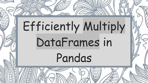 Efficiently Multiply Dataframes In Pandas Youtube