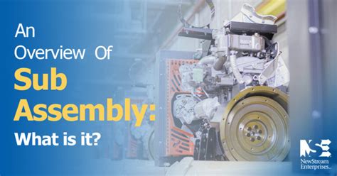An Overview Of Sub Assembly Newstream Enterprises