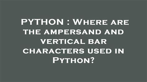 Python Where Are The Ampersand And Vertical Bar Characters Used In