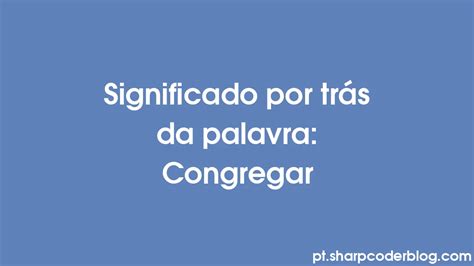 Significado Por Trás Da Palavra Congregar Sharp Coder Blog