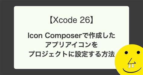 【xcode 26】 Icon Composerで作成したアプリアイコンをプロジェクトに設定する方法 Developersio