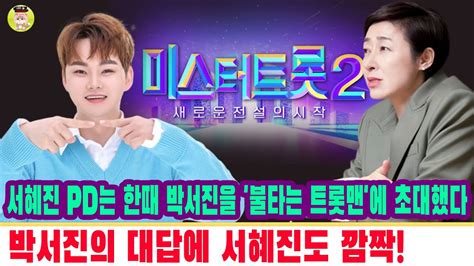 서혜진 Pd는 한때 박서진을 불타는 트롯맨에 초대했다 박서진의 대답은 서혜진에게 찬물을 끼얹는 것 같았다 박서진의 트로트