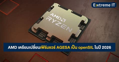 amd เตรียมเปลี่ยนจากเฟิร์มแวร์ agesa เป็น opensil แบบเปิดซอร์สโค้ด ในปี